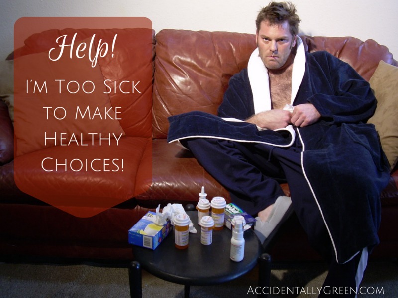 Help! I’m Too Sick to Make Healthy Choices! • Accidentally Green
